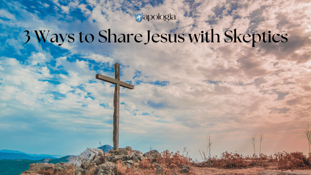 3 Ways to Share Jesus with Skeptics - Apologia