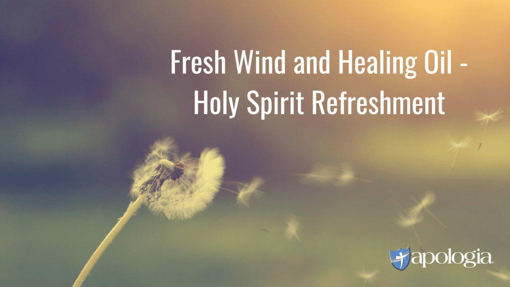 Fresh Wind and Healing Oil - Holy Spirit Refreshment - Apologia