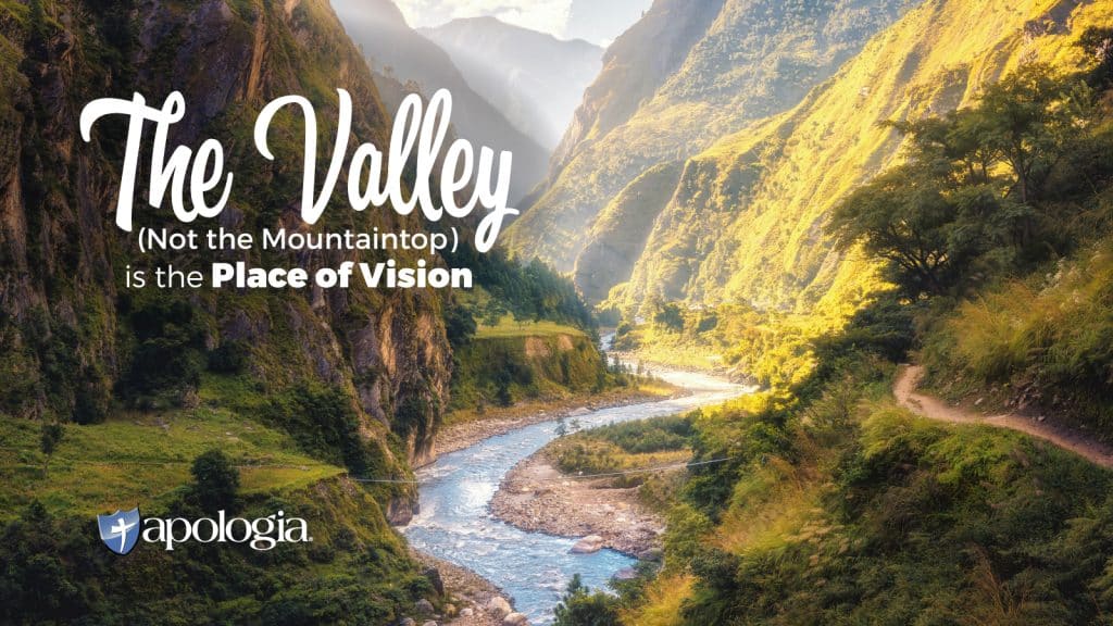 The Valley (Not the Mountaintop) is the Place of Vision - Apologia